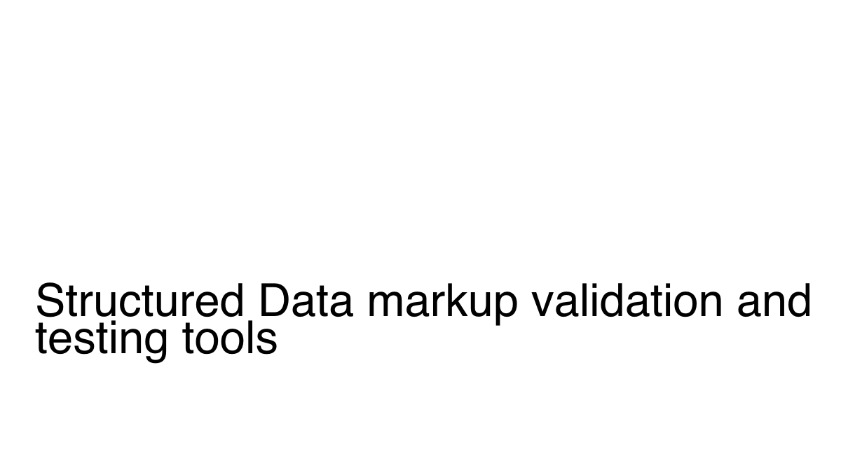 Structured Data markup validation and testing tools Structured Data markup validation and testing tools