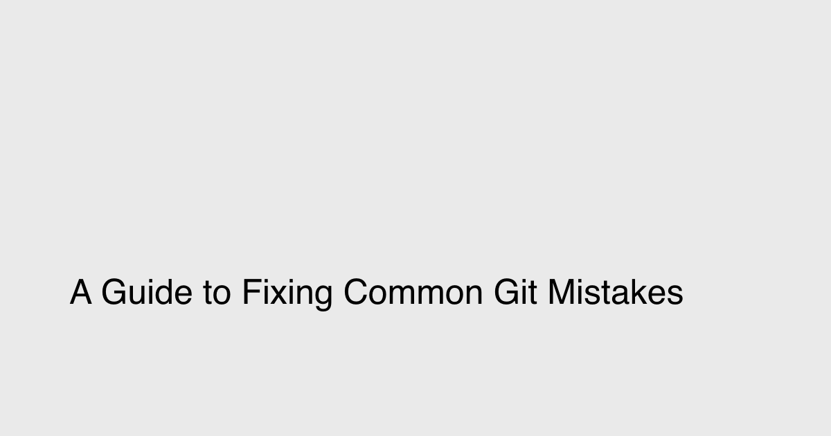 A Guide To Fixing Common Git Mistakes